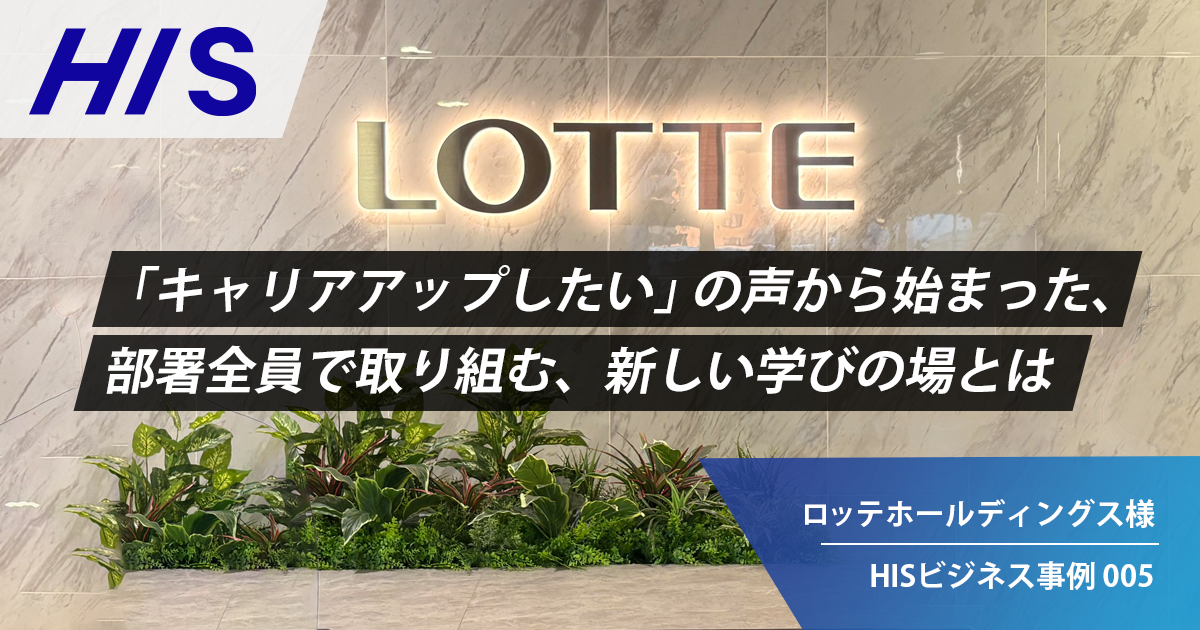 ＜株式会社ロッテホールディングス様＞「キャリアアップしたい」の声から始まった、部署全員で取り組む、新しい学びの場とは | HIS ビジネス事例