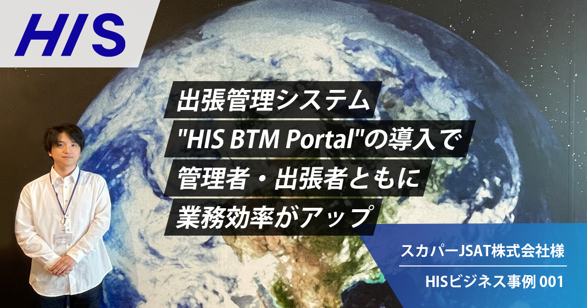 ＜スカパーJSAT株式会社様＞出張管理システム"HIS BTM Portal"の導入で管理者・出張者ともに業務効率がアップ | HIS ビジネス事例